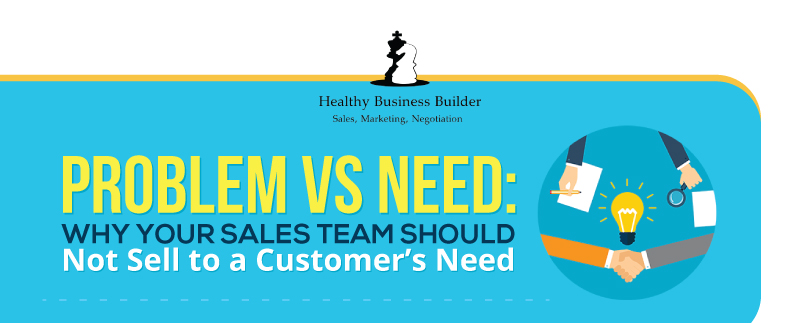 Problem vs Need: Why Your Sales Team Should Not Sell to a Customer’s ...